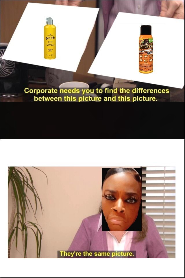 Corporate needs you to find the differences between this picture and ...