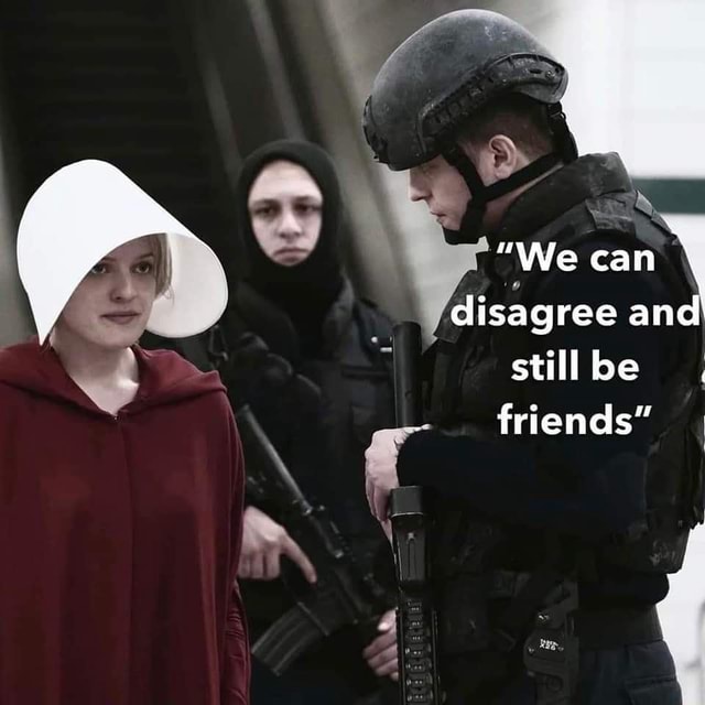 Wage "We can disagree an still be friends" - iFunny