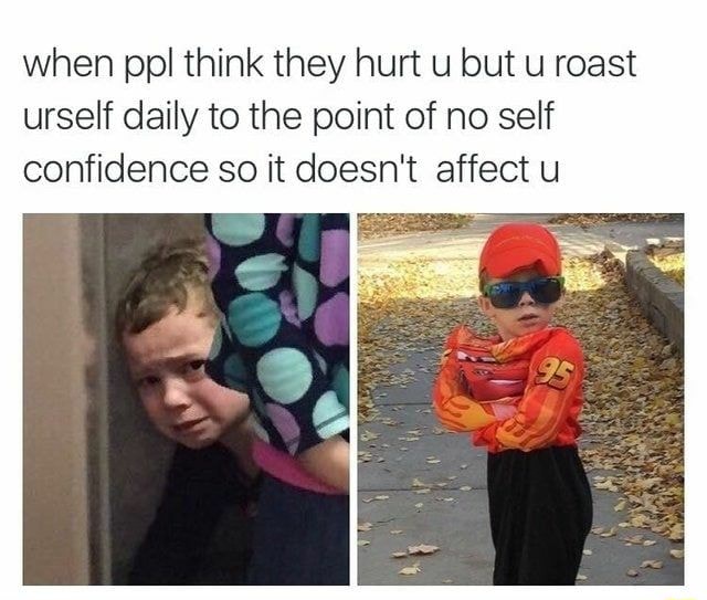 When ppl think they hurt u but u roast urself daily to the point of no ...
