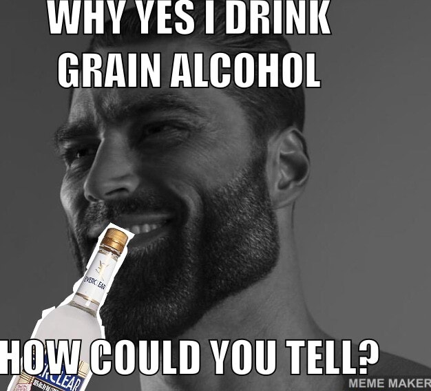 WHY YES DRINK GRAIN ALCOHOL HOW COULD YOU TELL? MEME MAKER - iFunny