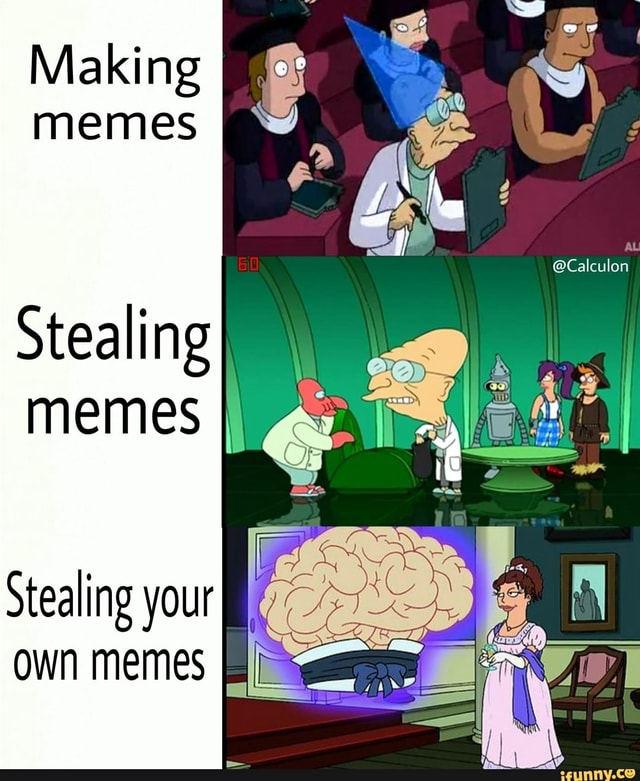Stealing memes Stealing your own memes - iFunny
