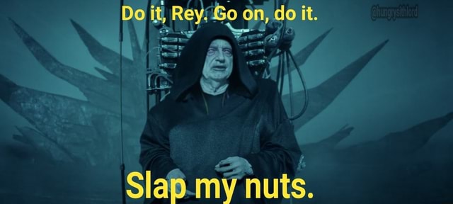 Do it, do it. Slap my nuts. - iFunny