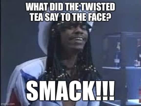 WHAT DID THE TWISTED TEA SAY TO THE FACE? SMACK! - iFunny