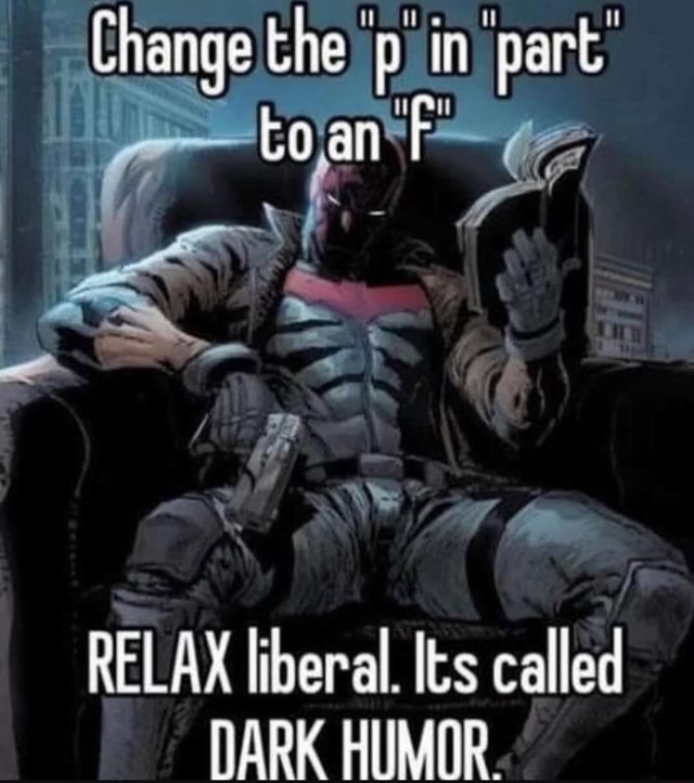 Change the p in part toan RELAX liberal Its called DARK HUMOR. - iFunny