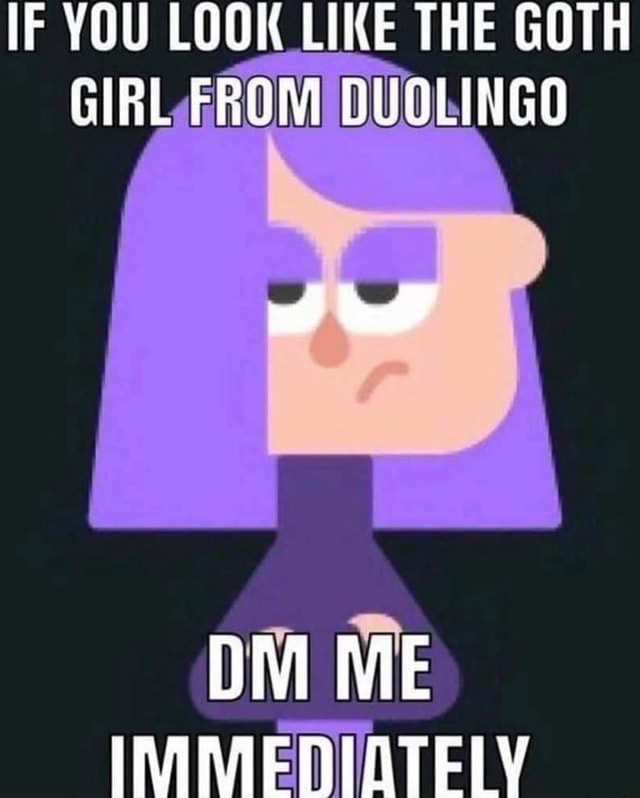 If You Look Like The Goth Girl From Duolingo Dm Me Immediately Ifunny