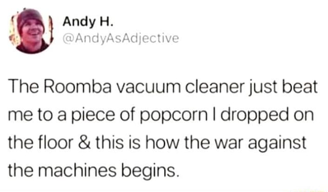 Andy H. @AndyAsAdjective The Roomba vacuum cleaner just beat me to a ...
