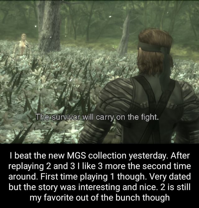 Carry,on the fight. I beat the new MGS collection yesterday. After ...