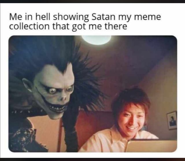 Me in hell showing Satan my meme collection that got me there - iFunny