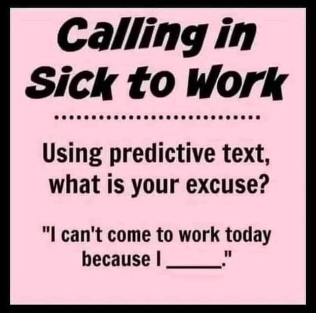 Calling in Sick to Work Using predictive text, what is your excuse? "I ...
