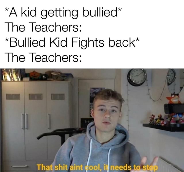 *A kid getting bullied* The Teachers: *Bullied Kid Fights back* The ...