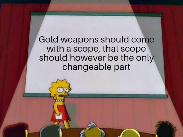 Gold weapons should co with a scope, that scope should however be the ...
