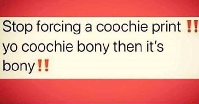 Stop forcing a coochie print yo coochie bony then it's bony - iFunny