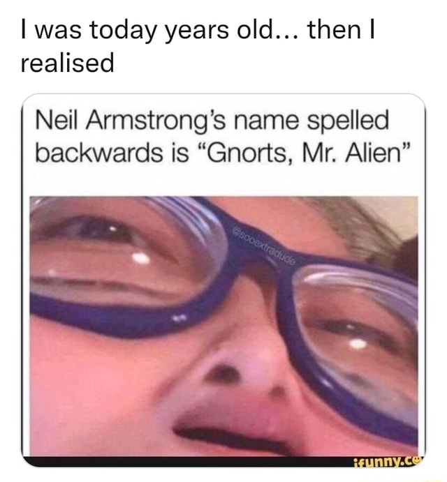 I was today years old... then I realised Neil Armstrong's name spelled ...