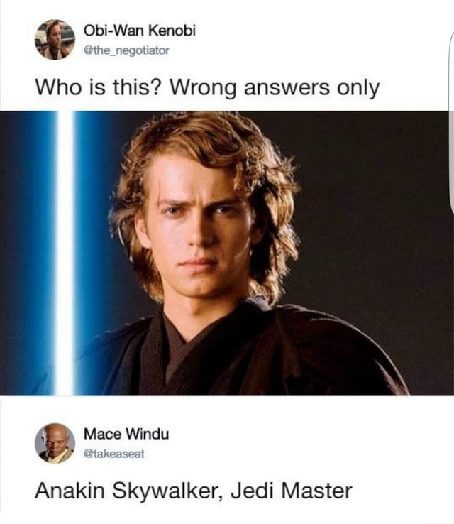 Who is this? Wrong answers only I Anakin Skywalker, Jedi Master - iFunny