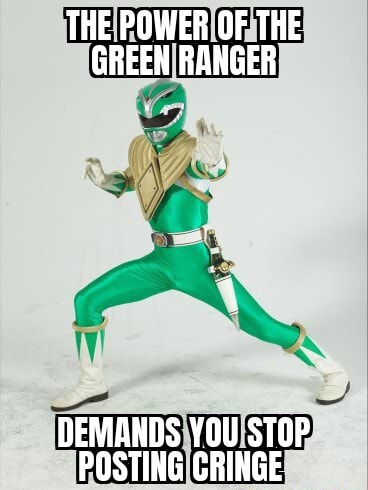 THE POWER OF THE GREEN RANGER DEMANDS YOU STOP POSTING CRINGE - iFunny