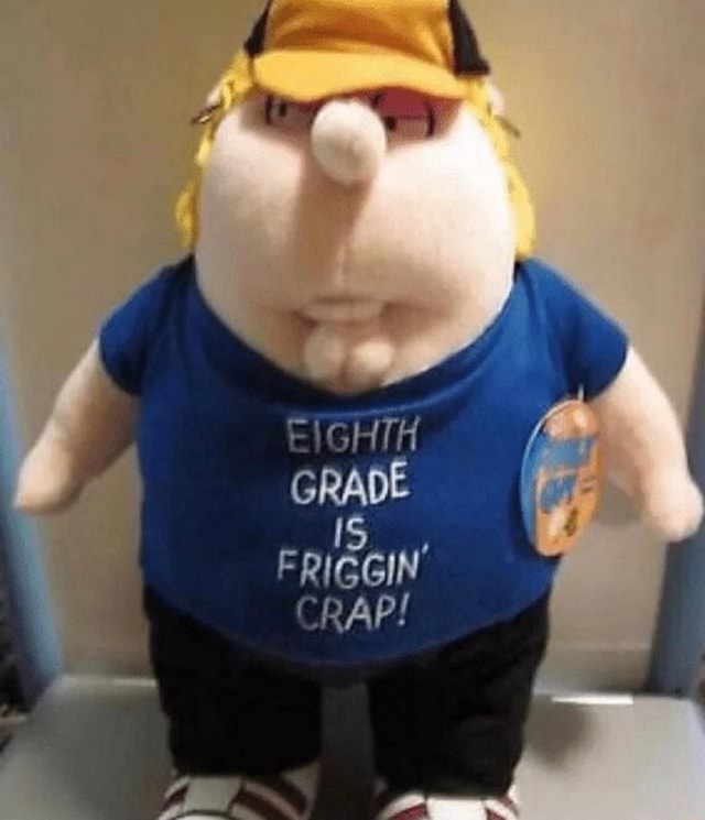 EIGHTH GRADE FRIGGIN CRAP! - iFunny