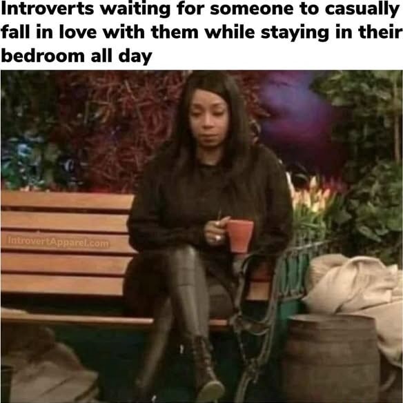 Introverts waiting for someone to casually fall in love with them while ...