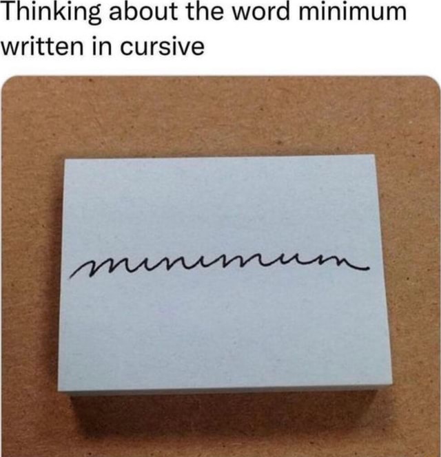 Thinking about the word minimum written in cursive - iFunny