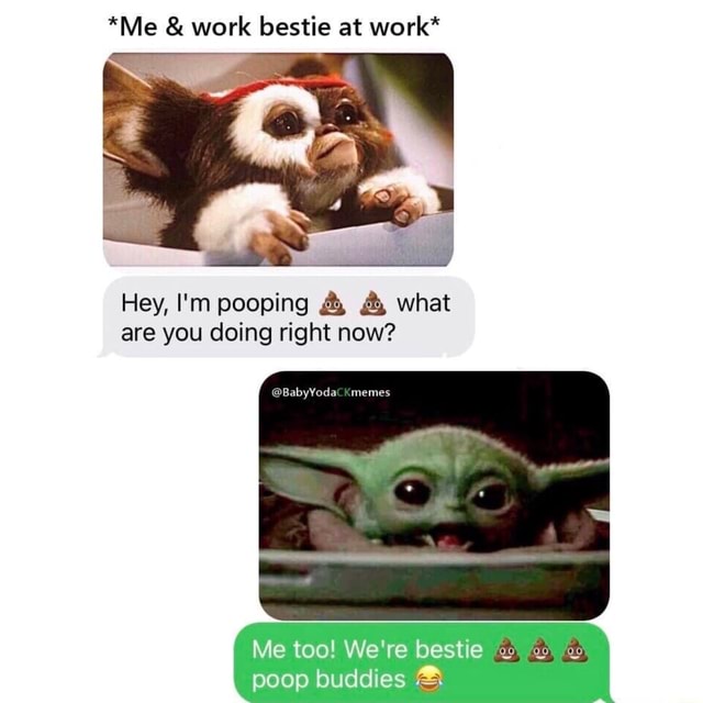 *Me & work bestie at work* Hey, I'm pooping what are you doing right ...