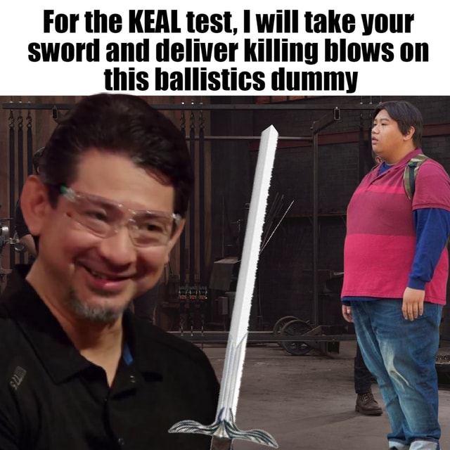 For the KEAL test, I will take your sword and deliver killing blows on ...