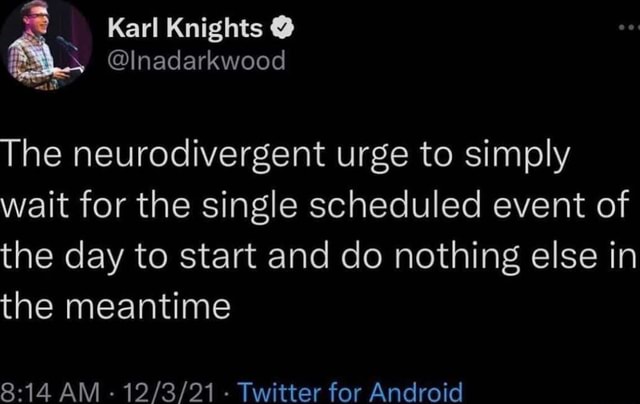 Karl Knights @ @lnadarkwood The neurodivergent urge to simply wait for ...