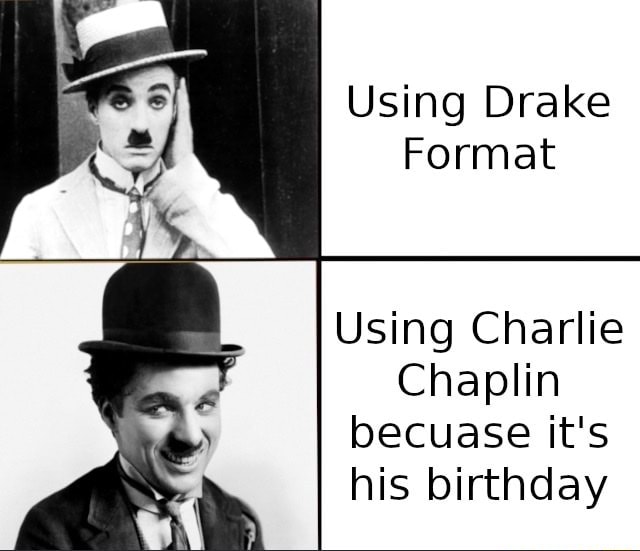 Using Drake Format Using Charlie Chaplin becuase it's NS his birthday ...