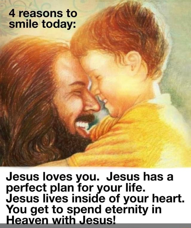 4 reasons to smile today: Jesus loves you. Jesus has a perfect plan for ...