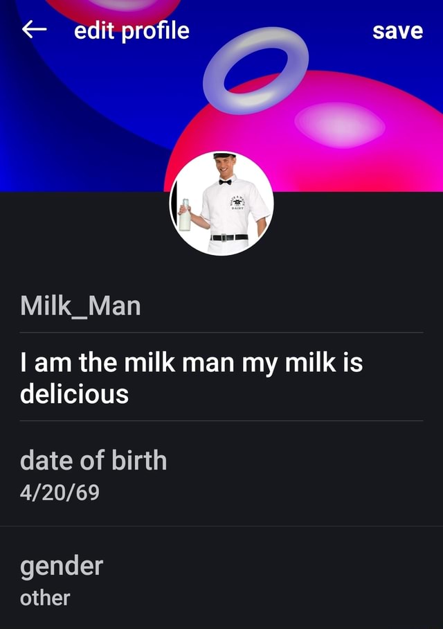 edit profile O save I am the milk man my milk is delicious date of ...