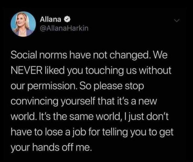Social norms have not changed. We NEVER liked you touching us without ...