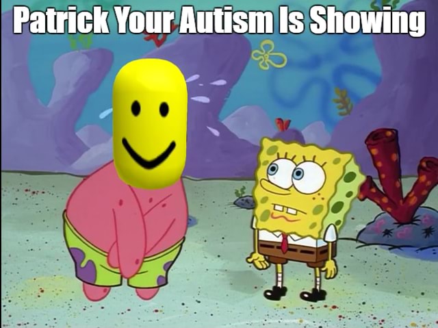 Patrick Your Autism Is Showing - 'Patrick Your Autis Showing - iFunny