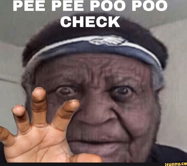 PEE PEE POO POO CHECK - iFunny