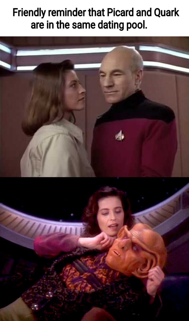 Friendly reminder that Picard and Quark are in the same dating pool ...