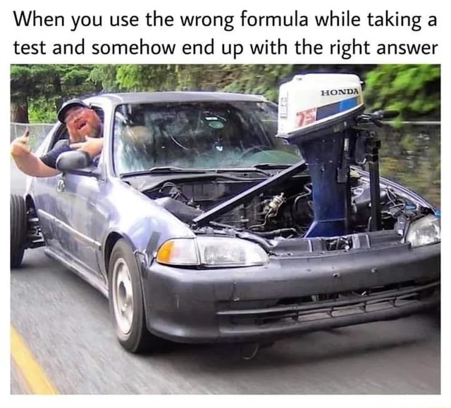 When you use the wrong formula while taking a test and somehow end up ...