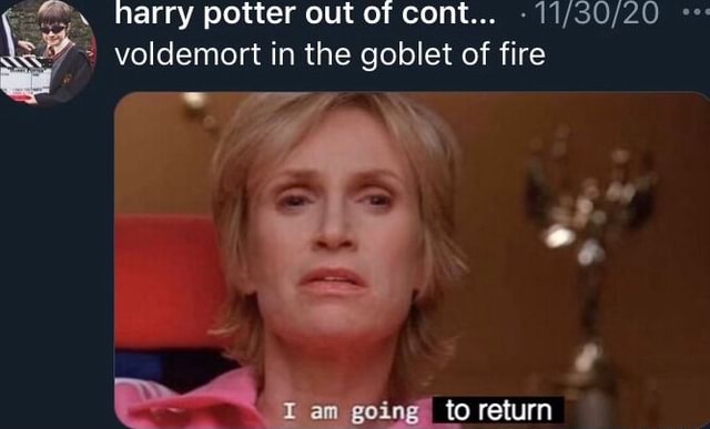 Voldemort in the goblet of fire harry potter out of cont... - I am going I to return - iFunny