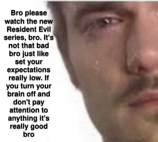 Bro please watch the ne Resident Evil series, bro. It's not that bad ...