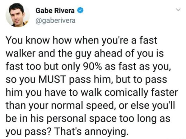Gabe Rivera @ @gaberivera You know how when you're a fast walker and ...