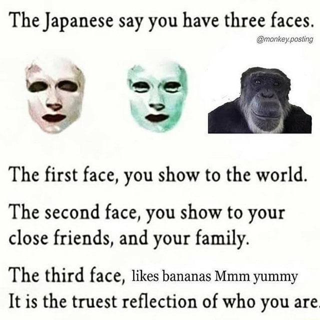 The Japanese say you have three faces. @monkey. posting The first face ...