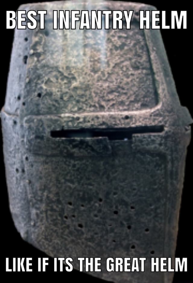 BEST INFANTRY HELM LIKE IF ITS THE GREAT HELM - iFunny