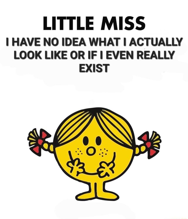 LITTLE MISS I HAVE NO IDEA WHAT ACTUALLY LOOK LIKE OR IF I EVEN REALLY ...