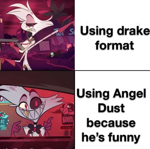 Using drake format Using Angel Dust because he's funny - iFunny