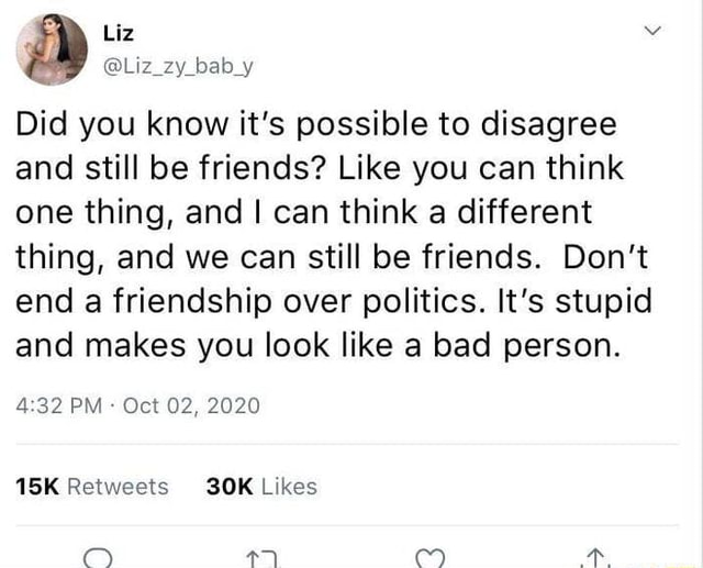 Did you know it's possible to disagree and still be friends? Like you ...