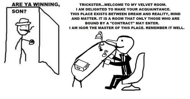 ARE YA WINNING, TRICKSTER...WELCOME TO MY VELVET ROOM. AM DELIGHTED TO ...