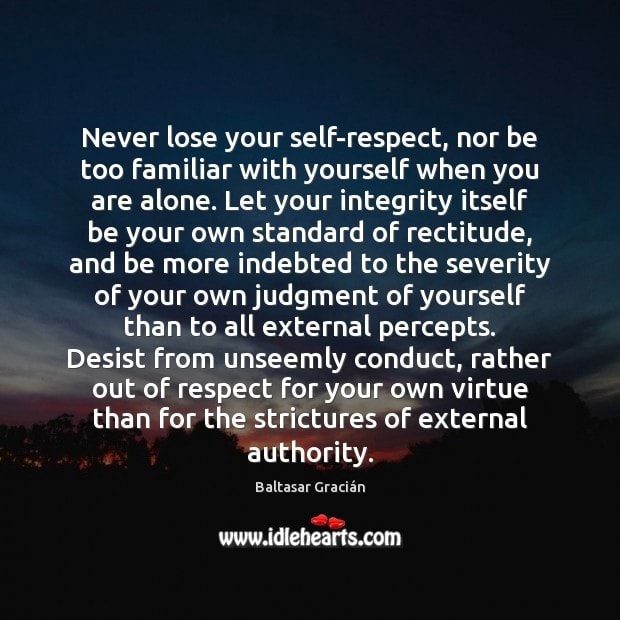 Never lose your self-respect, nor be too familiar with yourself when ...