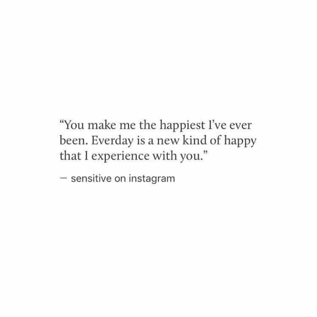"You make me the happiest I’ve ever been. Everday is a new kind of ...