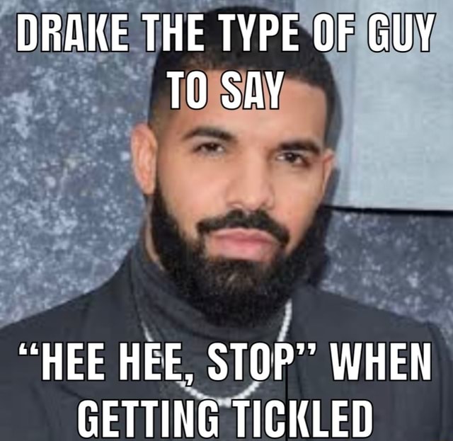 DRAKE THE TYPE OF GUY TO SAY "HEE HEE, STOP" WHEN GETTING TICKLED ...