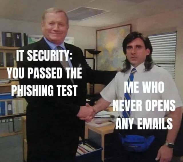 IT SECURITY: YOU PASSED THE PHISHING TEST ME WHO NEVER OPENS ANY EMAILS ...