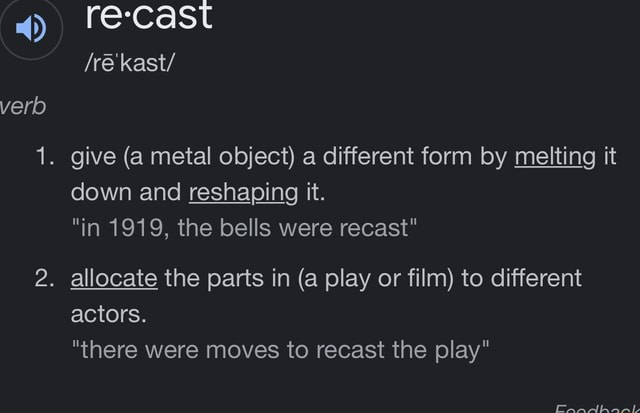 4) recast /re' kast/ verb 1. give (a metal object) a different form by ...