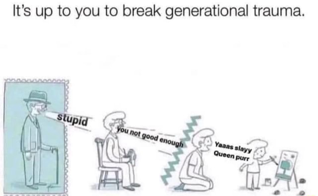 It's up to you to break generational trauma fr in - iFunny