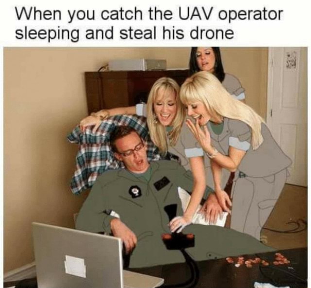 When you catch the UAV operator sleeping and steal his drone e ' - iFunny