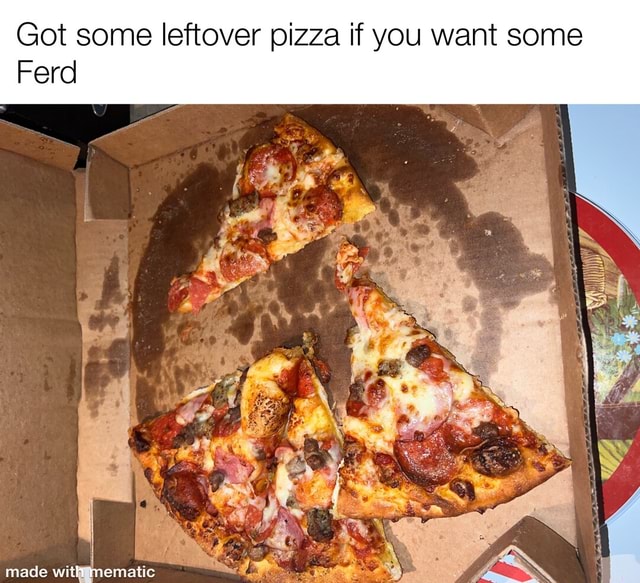 Got some leftover pizza if you want some Ferd made withgmematic - iFunny